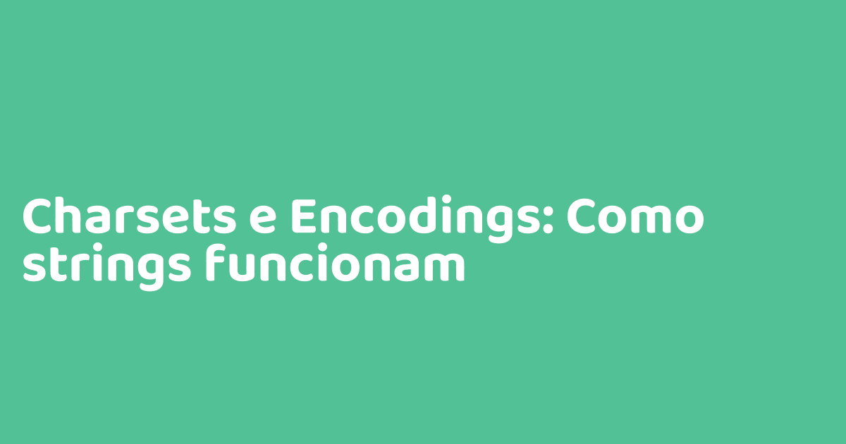 Charsets e Encodings: Como strings funcionam | Dias de Dev