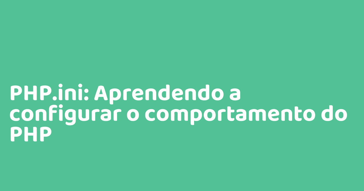 PHP.ini: Aprendendo a configurar o comportamento do PHP | Dias de Dev