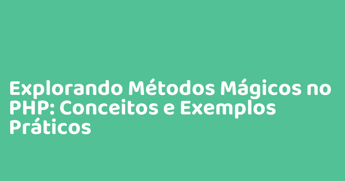 Explorando Métodos Mágicos no PHP: Conceitos e Exemplos Práticos | Dias de Dev