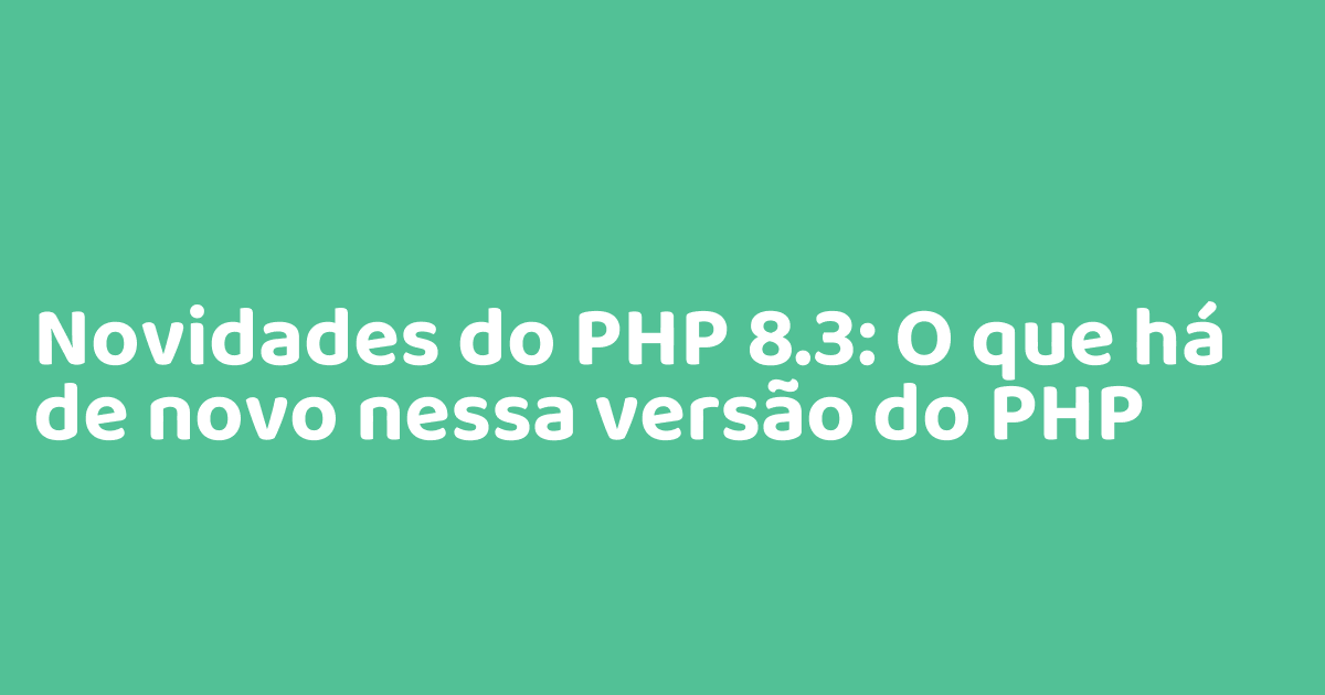 Novidades do PHP 8.3: O que há de novo nessa versão do PHP | Dias de Dev