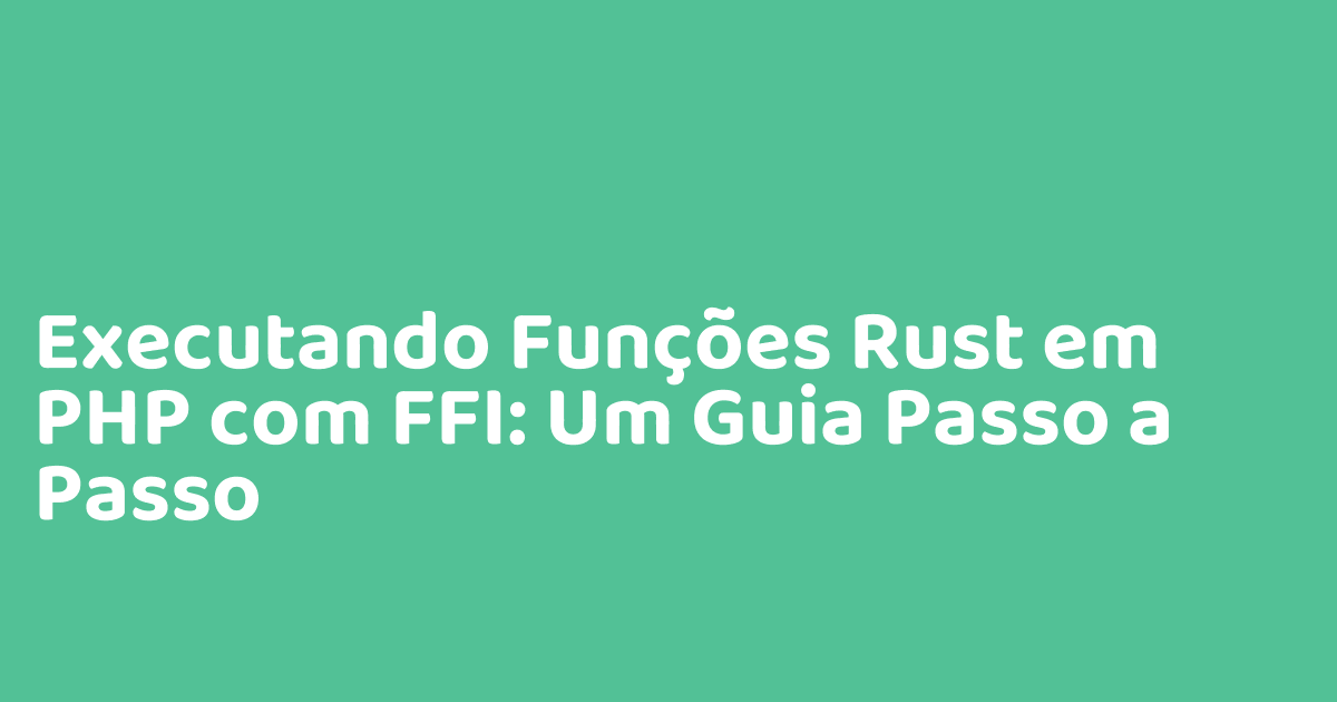 Executando Funções Rust em PHP com FFI: Um Guia Passo a Passo | Dias de Dev