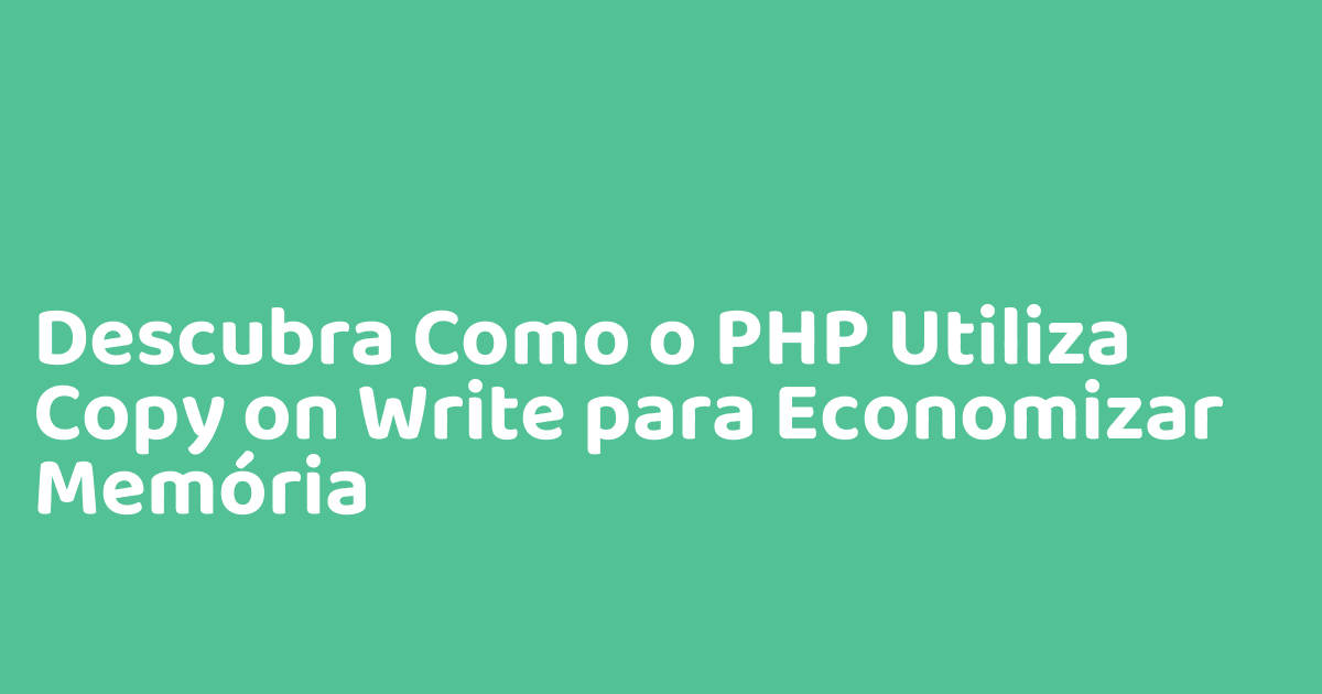 Descubra Como o PHP Utiliza Copy on Write para Economizar Memória ...