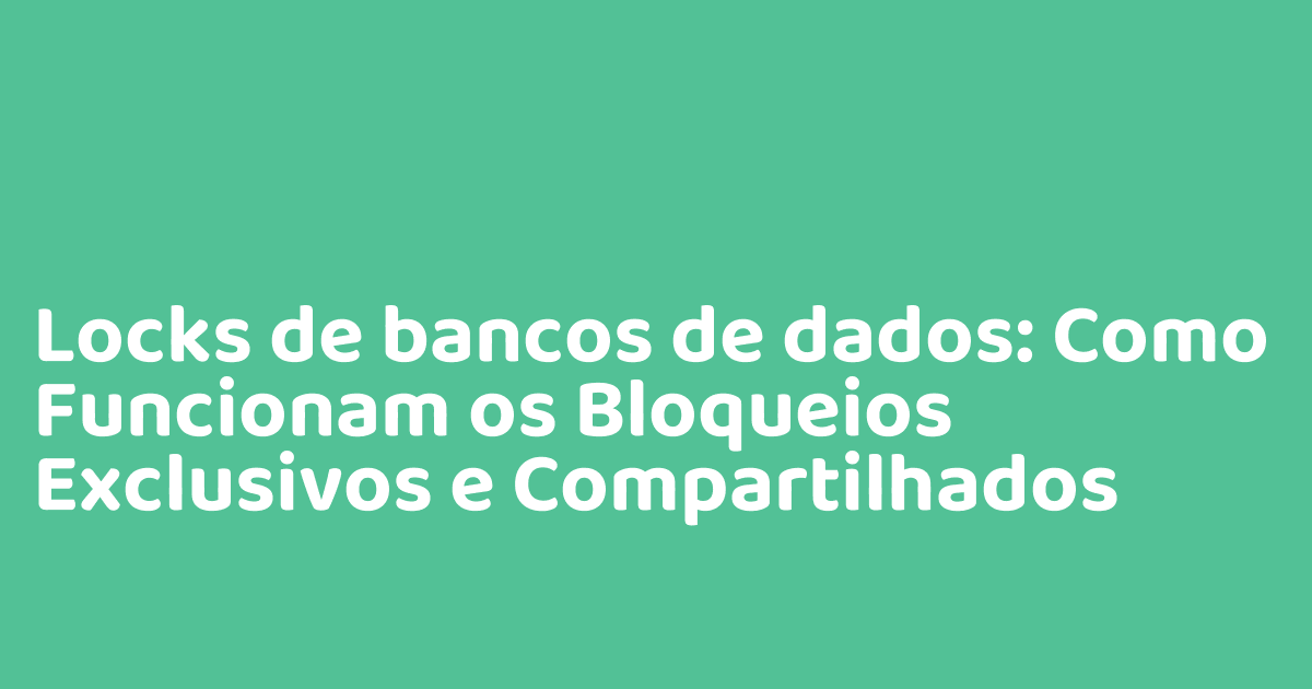 Locks de bancos de dados: Como Funcionam os Bloqueios Exclusivos e ...
