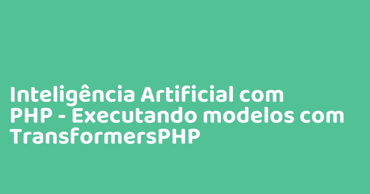 Inteligência Artificial com PHP - Executando modelos com TransformersPHP | Dias de Dev
